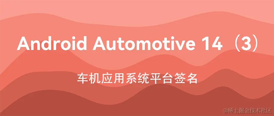 Android Automotive 14（3）车机应用系统平台签名Android Automotive 14（3）车机 - 掘金